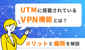 UTMに搭載されているVPN機能とは？活用するメリットや種類を解説 | 日本通信ネットワーク