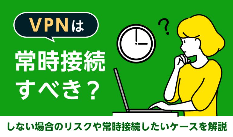 VPNは常時接続すべき？しない場合のリスクや常時接続したいケースを解説 | 日本通信ネットワーク
